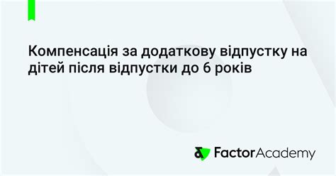 Компенсація за додаткову відпустку на дітей після відпустки до 6 років • Factoracademy