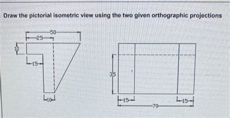 Solved Draw The Pictorial Isometric View Using The Two Given Chegg