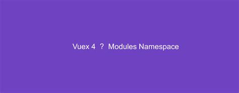 Vuex 4 — Modules Namespace