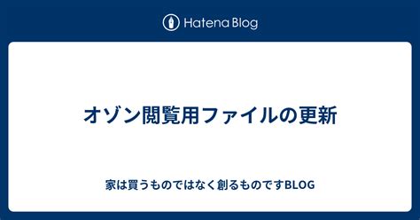 オゾン閲覧用ファイルの更新 家は買うものではなく創るものですblog