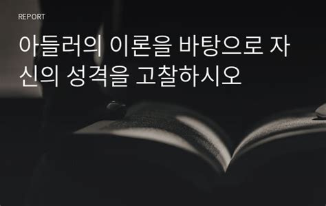 아들러의 이론을 바탕으로 자신의 성격을 고찰하시오 레포트