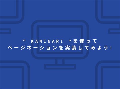 【ruby On Rails】” Kaminari を使ってページネーションを実装してみよう 押さえておきたいweb知識