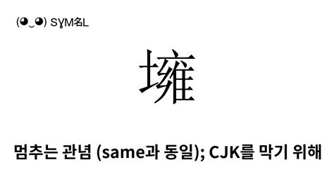 㙲 멈추는 관념 Same과 동일 Cjk를 막기 위해 Zung1 유니코드 번호 U3672 📖 기호의 의미
