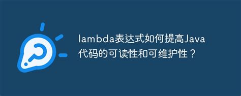 Lambda表达式如何提高java代码的可读性和可维护性？ 美云