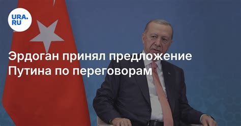 Эрдоган принял предложение Путина по переговорам Путин предложил Киеву провести переговоры без