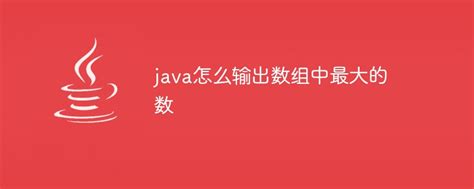 Java怎么输出数组中最大的数 美云