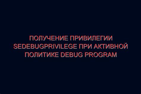 Как получить Sedebugprivilege при активной политике Debug Program