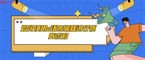 如何使用c语言编程进行矩阵求和 如何用C语言实现矩阵的运算