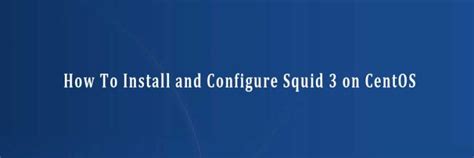 How To Install And Configure Squid On CentOS WPcademy