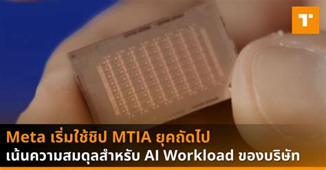 Meta เริ่มใช้ชิป Mtia ยุคถัดไป เน้นความสมดุลสำหรับ Ai Workload ของ