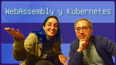 ¿qué Tiene Que Ver Webassembly Con Kubernetes Youtube