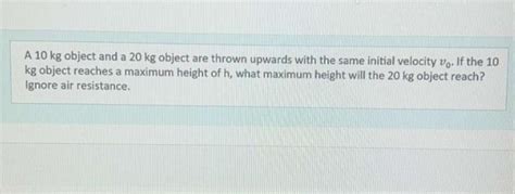 Solved A 10 Kg Object And A 20 Kg Object Are Thrown Upwards