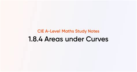 Areas Under Curves 184 Cie A Level Maths Notes Tutorchase