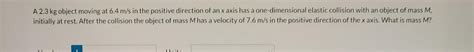 Solved A 2 3 Kg Object Moving At 6 4 M S In The Positive