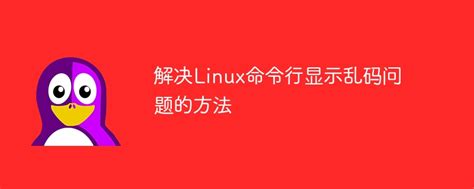 解决Linux命令行显示乱码问题的方法 linux运维 PHP中文网