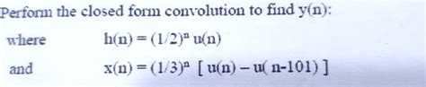 solved perform the closed form convolution to find y n