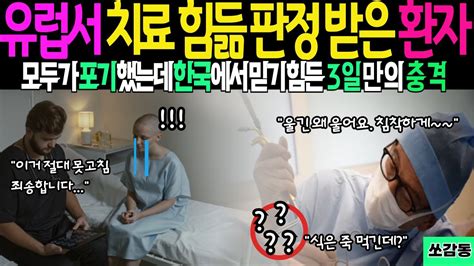 감동사연 유럽서 치료 불가 힘듦 판정 받은 환자 모두가 포기 했는데 한국에서 믿기 힘든 3일만의 충격 Youtube