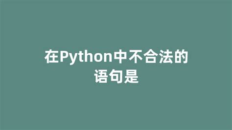 在python中不合法的语句是 Python基础教程 在python中不合法的语句是 Python基础教程