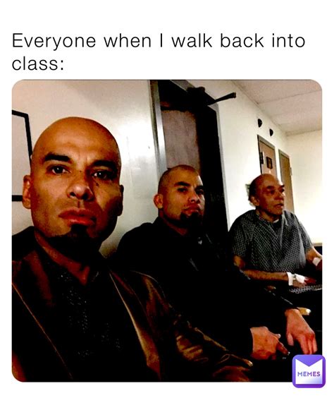 Everyone When I Walk Back Into Class Brendangamer35 Memes