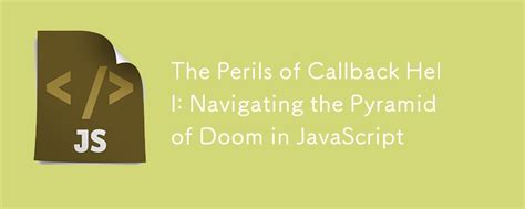 the perils of callback hell navigating the pyramid of doom in