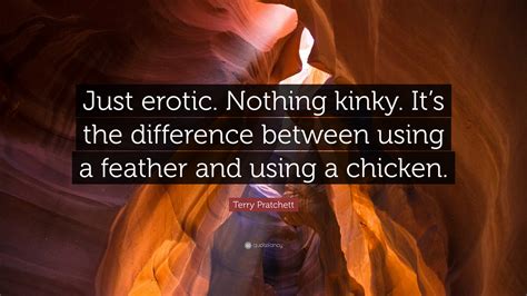 Terry Pratchett Quote Just Erotic Nothing Kinky Its The Difference Between Using A Feather