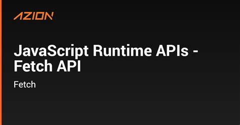 Javascript Runtime Apis Fetch Api Documentação Azion