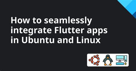 How To Seamlessly Integrate Flutter Apps In Ubuntu And Linux Rflutterdev