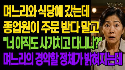 며느리와 식당에 갔는데 종업원이 주문 받다 말고 너 아직도 사기치고 다니니 며느리의 경악할 정체가 밝혀지는데 노년의 삶의 지혜 행복한 노후생활 부모자식갈등 사연 이야기