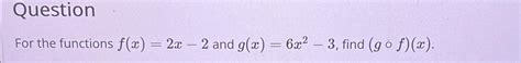 Solved Questionfor The Functions F X 2x 2 ﻿and G X 6x2 3