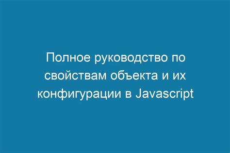 Полное руководство по свойствам объекта и их конфигурации в Javascript