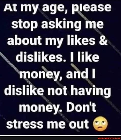 At My Age Please Stop Asking Me About My Likes And Dislikes I Like