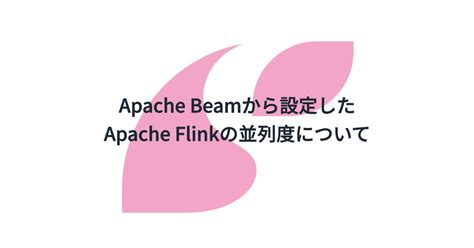 Apache Beamから設定したapache Flinkの並列度について Sakurug Techblog