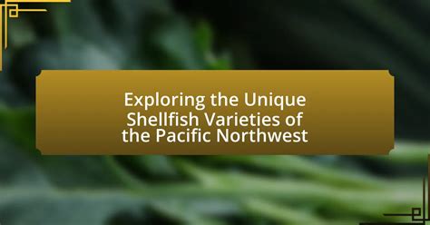 Exploring The Unique Shellfish Varieties Of The Pacific Northwest
