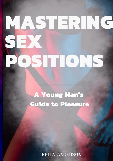 Mastering Sex Positions A Young Adult Males Guide To Pleasure