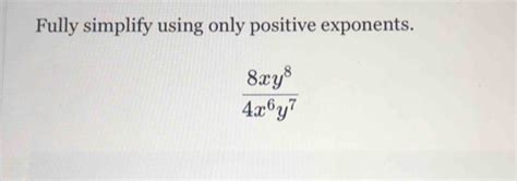 solved fully simplify using only positive exponents 8xy 8 4x 6y 7 [math]