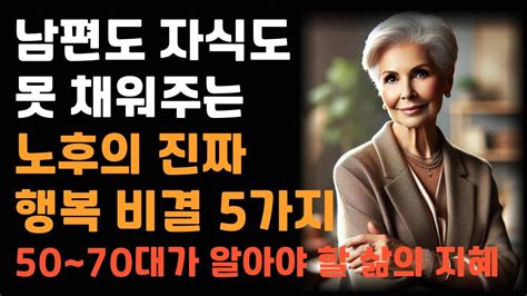 남편도 자식도 못 채워주는 노후의 진짜 행복 비결 5가지ㅣ50~70대가 알아야 할 삶의 지혜ㅣ인생 이야기ㅣ노후의 지혜ㅣ노후의 삶ㅣ오디오북 Youtube