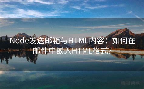 Node发送邮箱与html内容：如何在邮件中嵌入html格式？ 邮件发送api接口aoksend