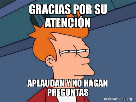 Gracias Por Su Atencion Aplaudan Y No Hagan Preguntas