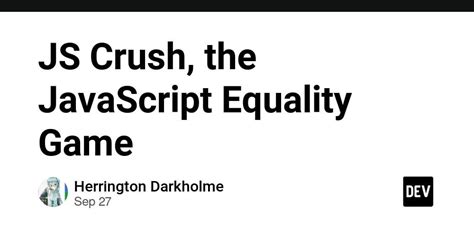 js crush the javascript equality game r devto