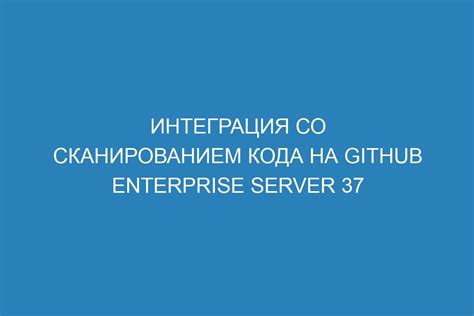 Блог Интеграция со сканированием кода на Github Enterprise Server 37