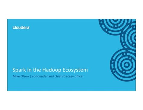 Spark In The Hadoop Ecosystem Mike Olson Cloudera PPT