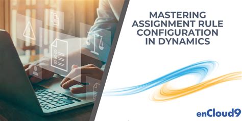 mastering assignment rule configuration in dynamics 365