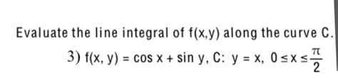Solved Evaluate The Line Integral Of F X Y Along The Curve
