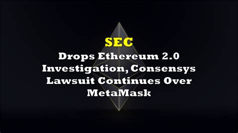 Sec Drops Ethereum 2 0 Investigation Consensys Lawsuit Continues Over Metamask The Deep Dive