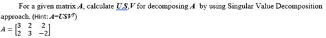 solved for a given matrix a calculate u s v for decomposing