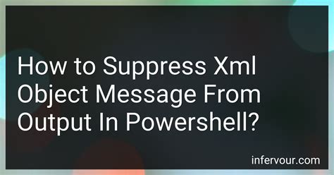 How To Suppress Xml Object Message From Output In Powershell In 2025