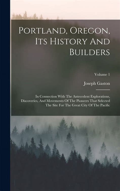Portland Oregon Its History And Builders In Connection With The Antecedent Explorations