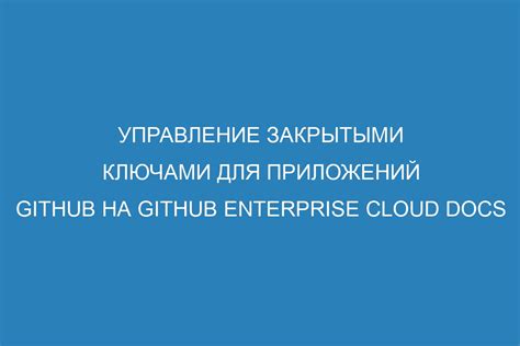 Блог Управление закрытыми ключами для приложений Github на Github