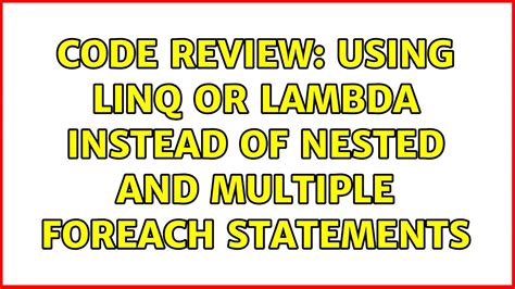 Code Review Using Linq Or Lambda Instead Of Nested And Multiple
