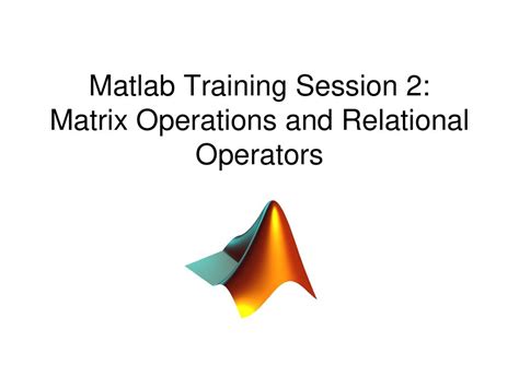 matlab training session 2 matrix operations and relational operators ppt download